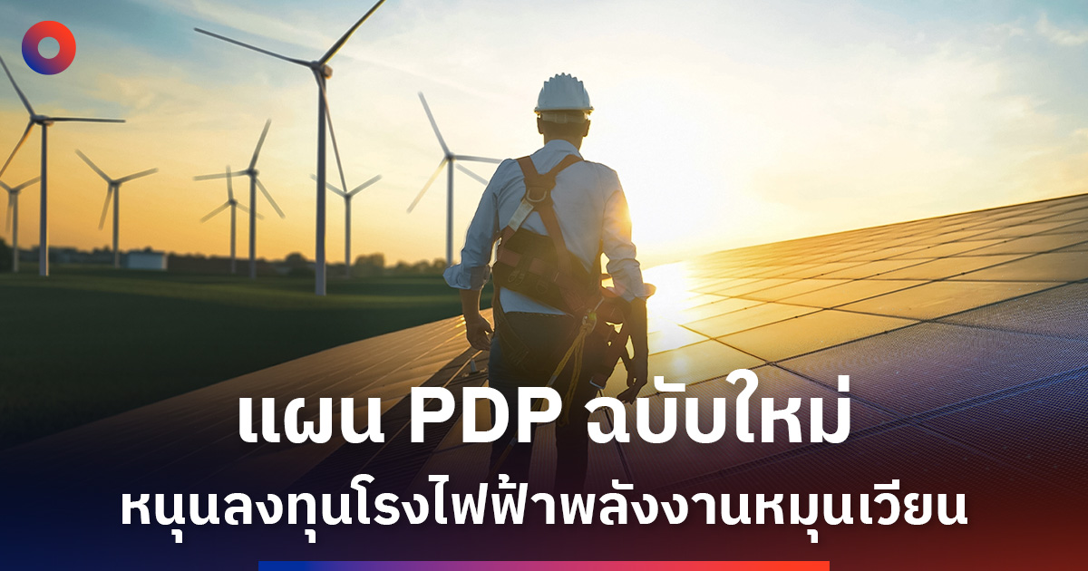 แผน PDP ฉบับใหม่ หนุนลงทุนโรงไฟฟ้าพลังงานหมุนเวียน