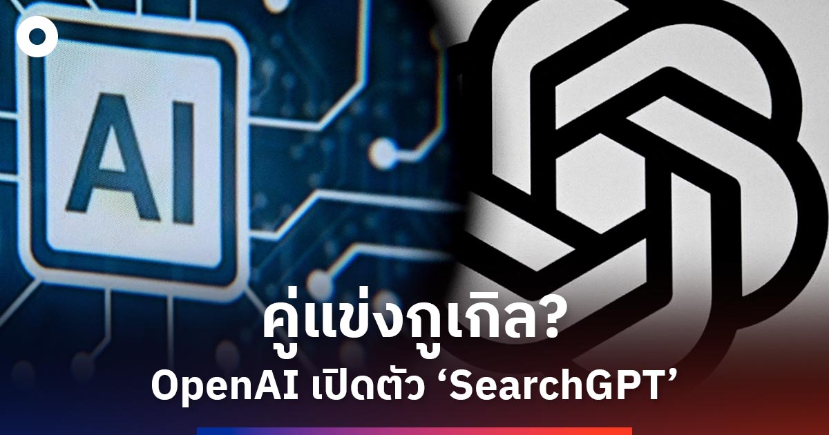 หรือกูเกิลจะมีคู่แข่งใหม่? OpenAI เปิดตัว “SearchGPT” เสิร์ชเอนจิ้นที่ใช้ AI ช่วยค้น