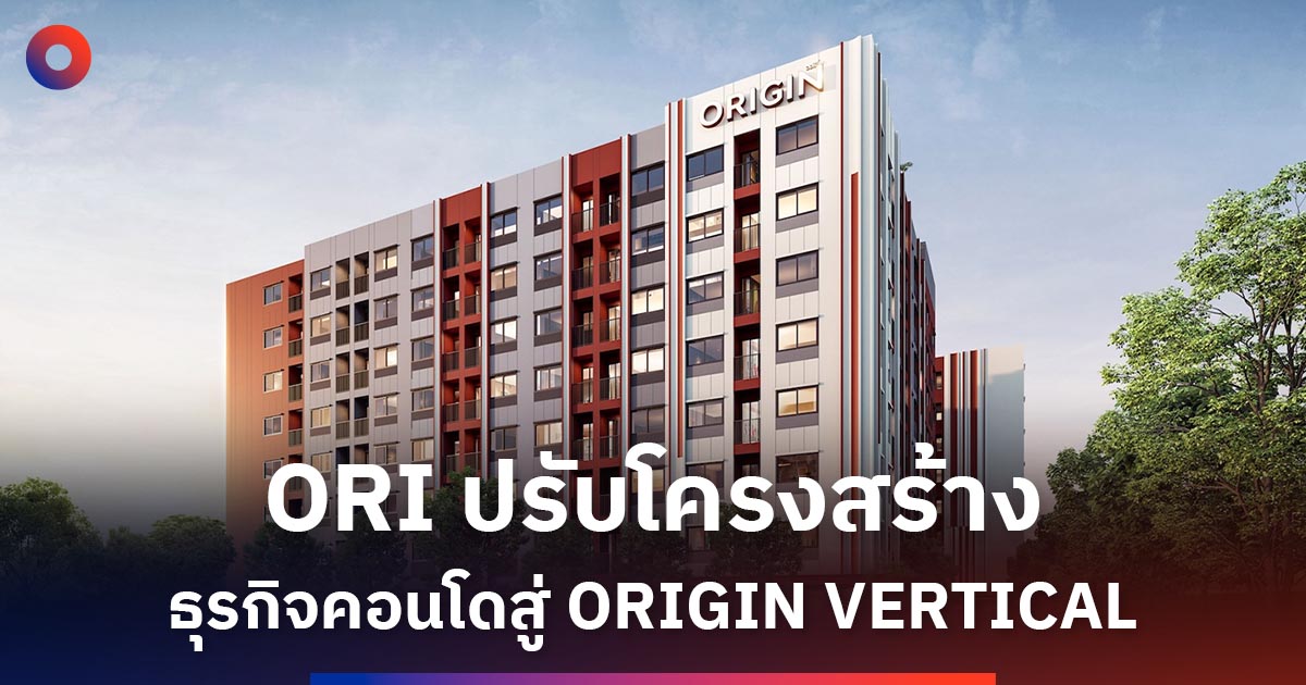 ORI ปรับโครงสร้างธุรกิจคอนโดสู่ ORIGIN VERTICAL
