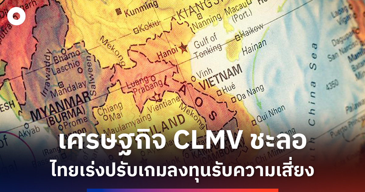เศรษฐกิจ CLMV ชะลอ ไทยเร่งปรับเกมลงทุนรับความเสี่ยง