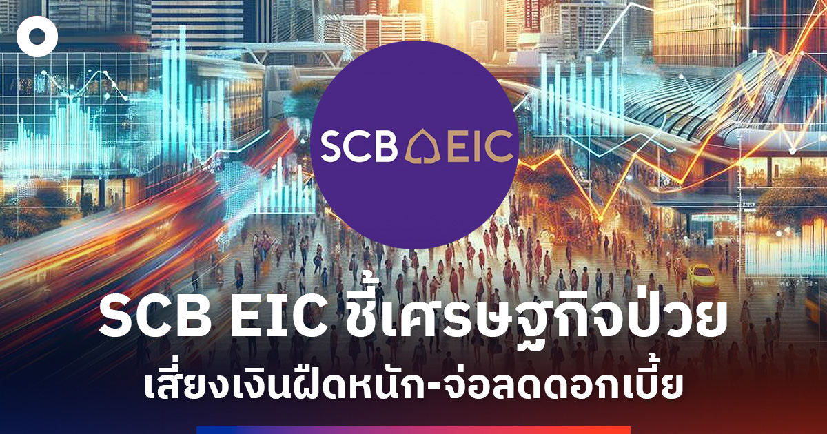 SCB EIC ชี้เศรษฐกิจป่วย เสี่ยงเงินฝืดหนัก-จ่อลดดอกเบี้ย