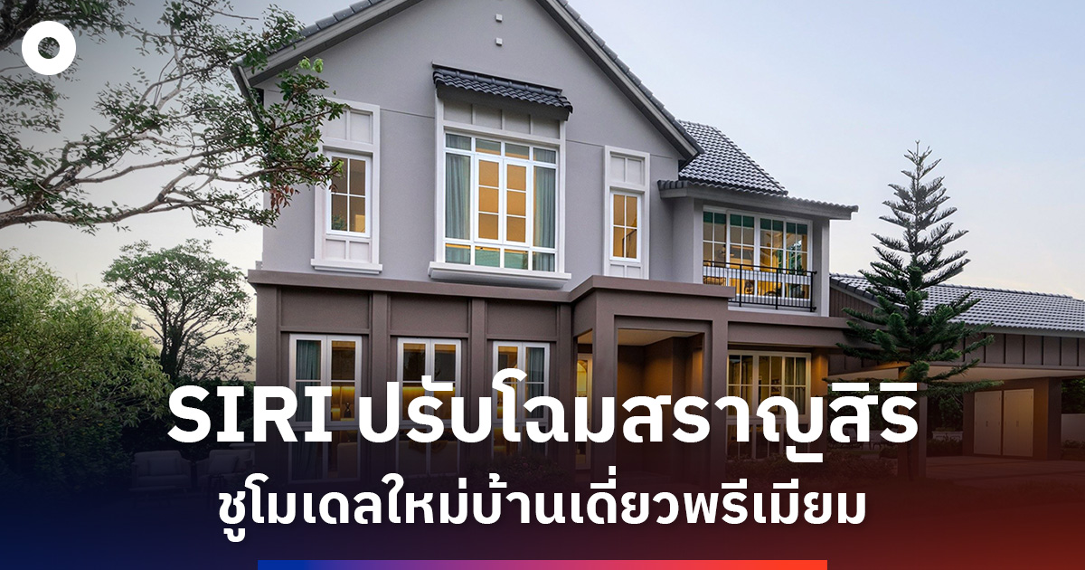 SIRI ปรับโฉม ‘สราญสิริ’ ชูโมเดลใหม่บ้านเดี่ยวพรีเมียม