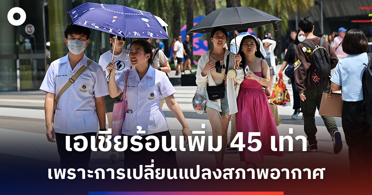 วิจัยชี้เอเชียเสี่ยงเจออากาศร้อนเพิ่มขึ้น 45 เท่าเพราะการเปลี่ยนแปลง ...