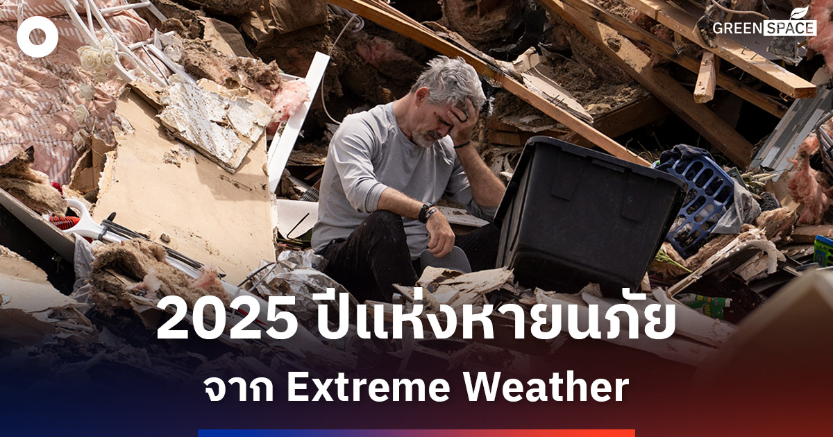 2025 ปีแห่งหายนะ รวมภัยธรรมชาติจาก Extreme Weather ครึ่งปีแรก
