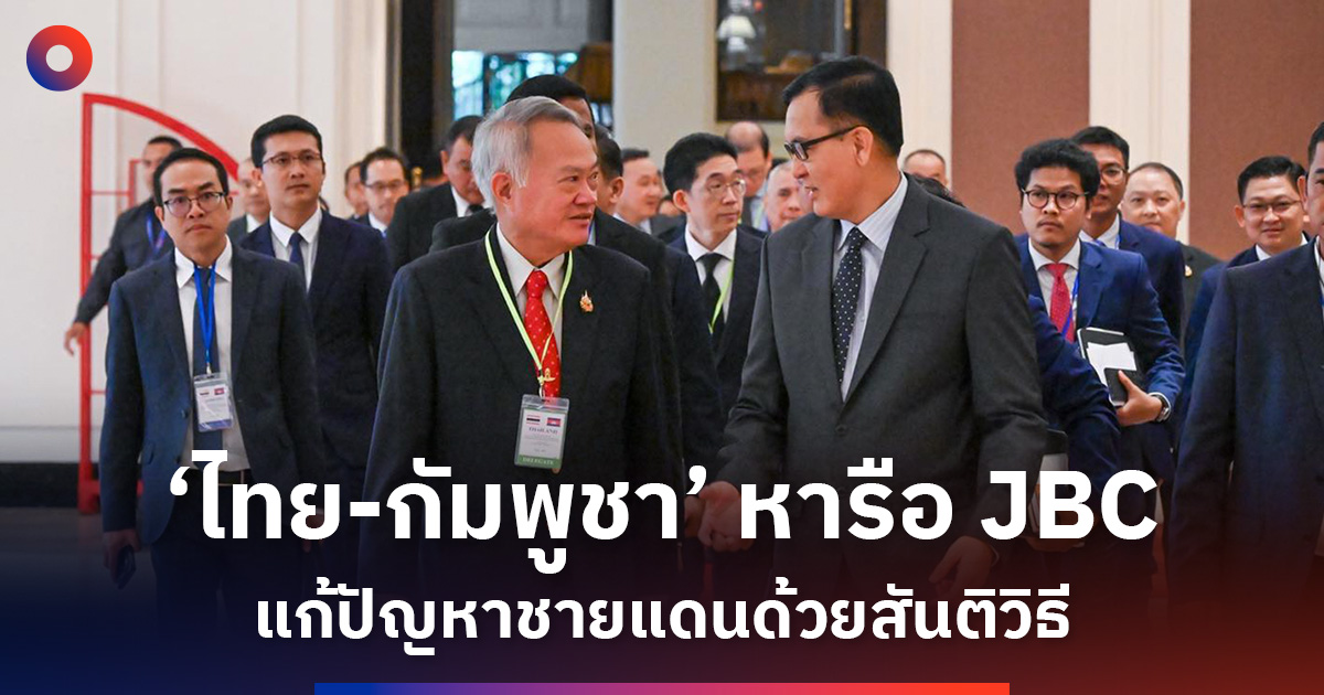‘ไทย-กัมพูชา’ หารือ JBC แก้ปัญหาชายแดนด้วยสันติวิธี