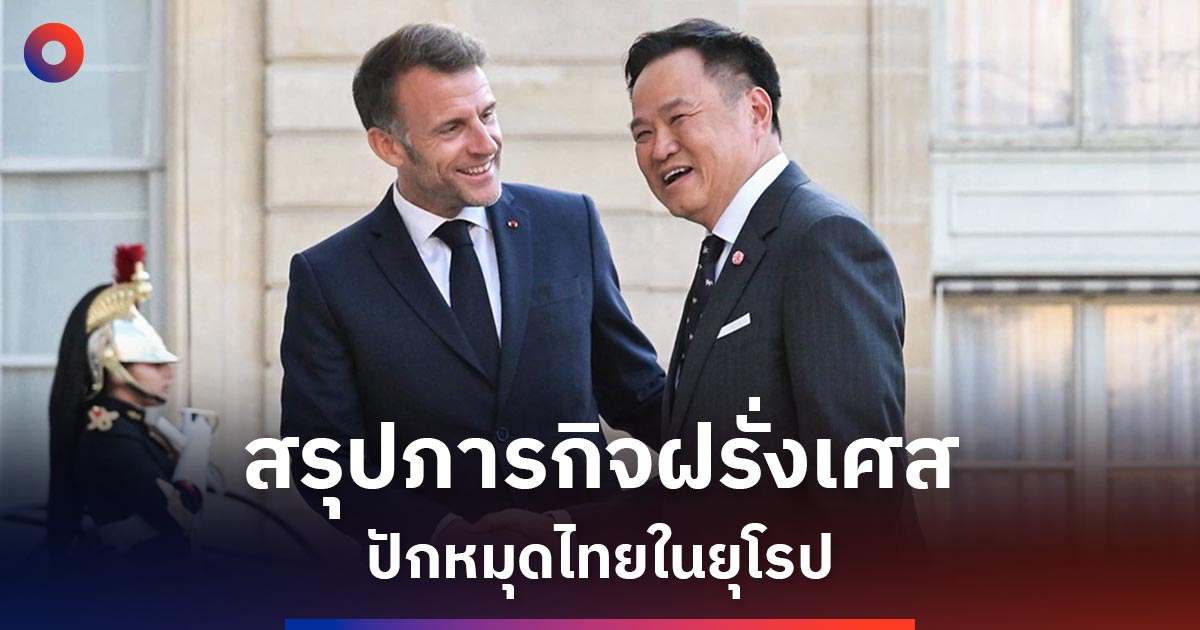 ภารกิจ ‘อนุทิน’ เยือนฝรั่งเศส คือการ ‘ปักหมุดไทยในยุโรป’
