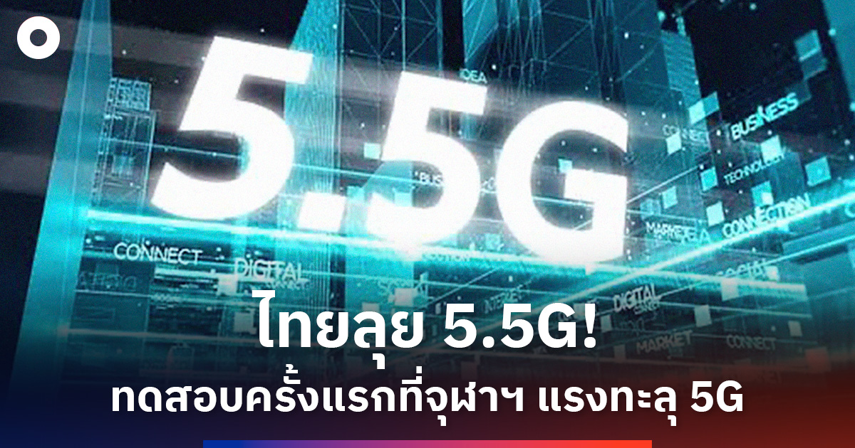 ไทยลุย 5.5G! ทดสอบครั้งแรกที่จุฬาฯ แรงทะลุ5G