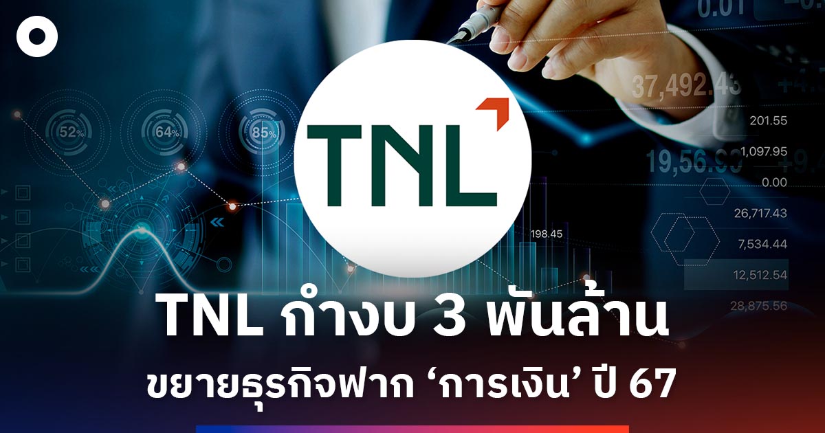 TNL กำงบ 3 พันล้าน ขยายธุรกิจฟาก ‘การเงิน’ ปี 67