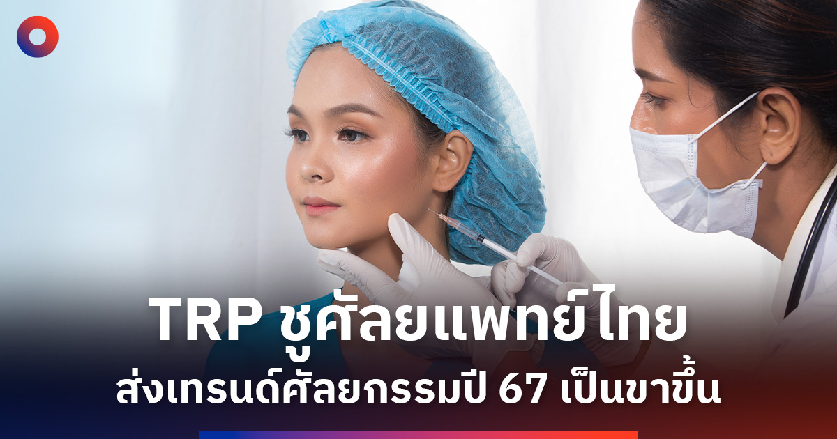 TRP ชูศัลยแพทย์ไทย ส่งเทรนด์ศัลยกรรมปี 67 เป็นขาขึ้น