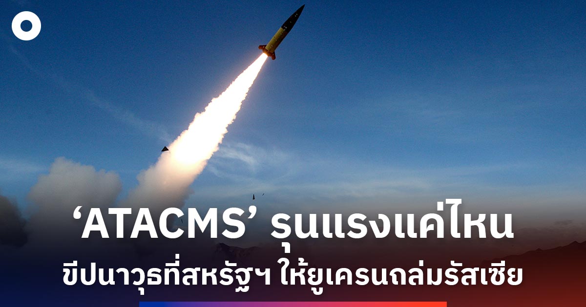 ขีปนาวุธ ‘ATACMS’ ที่สหรัฐฯ ให้ยูเครนใช้ถล่มรัสเซียรุนแรงแค่ไหน?