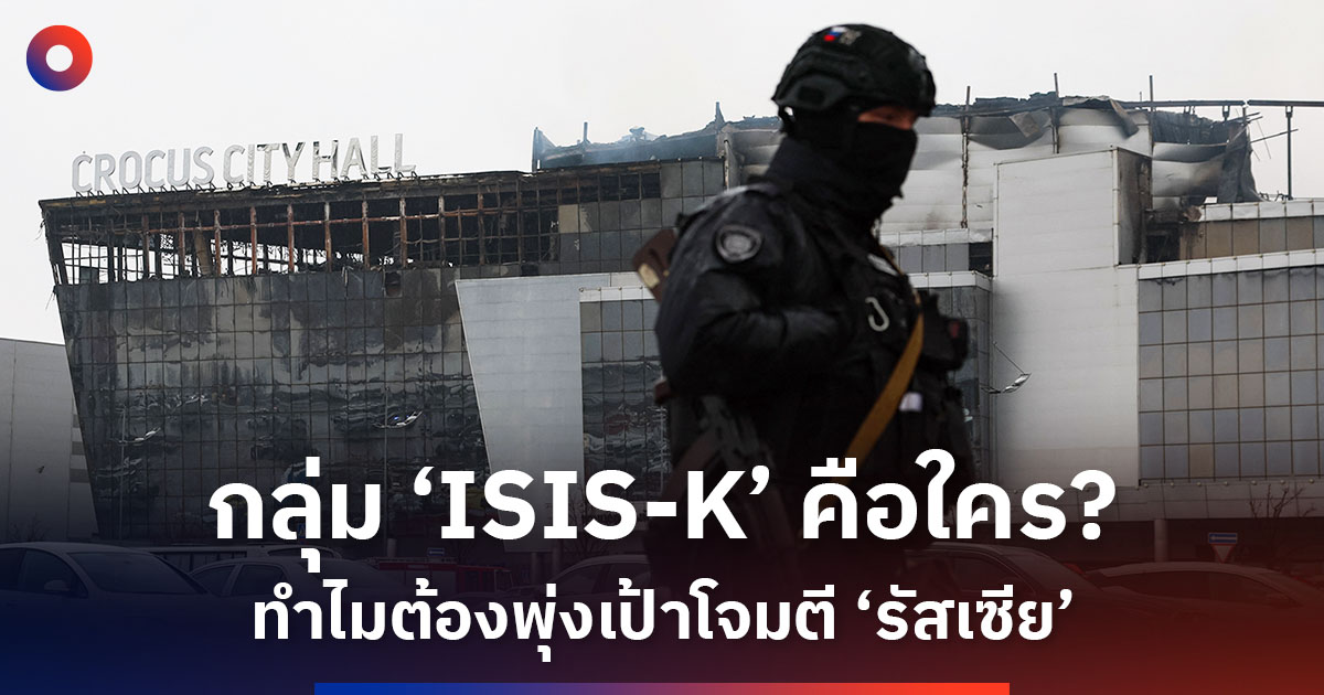 กลุ่มก่อการร้าย ‘ISIS-K’ คือใคร? ทำไมต้องพุ่งเป้าโจมตี ‘รัสเซีย’