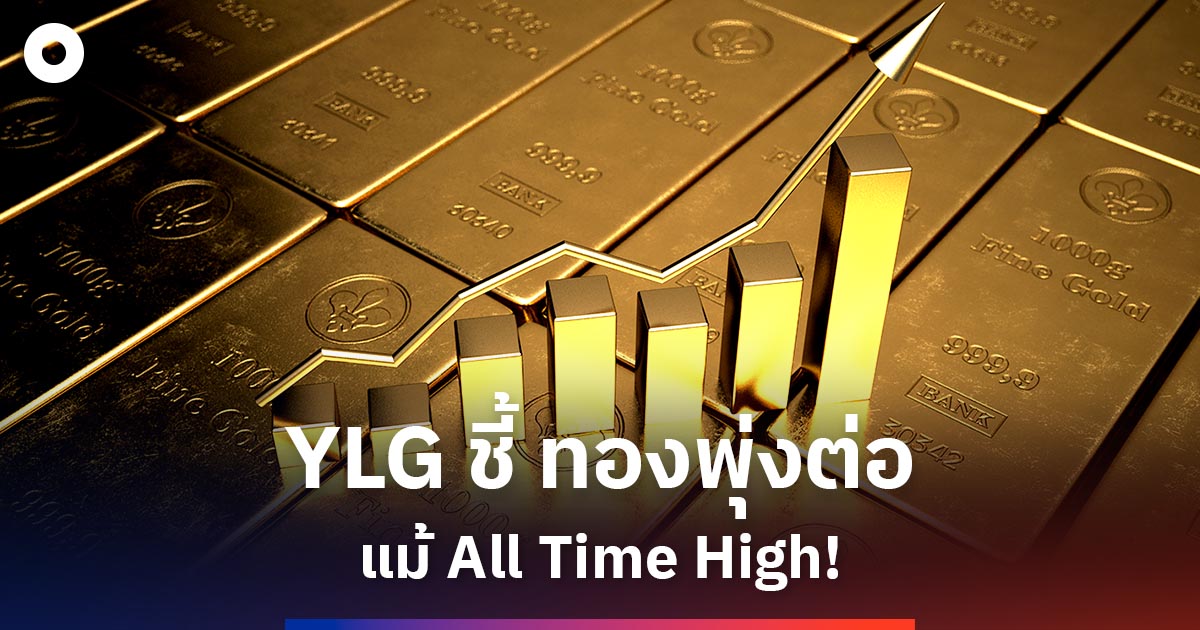 ทอง All Time High! YLG ชี้ ยังไปต่อ แม้มีแรงขายสลับ-จับตาเจรจาการค้า