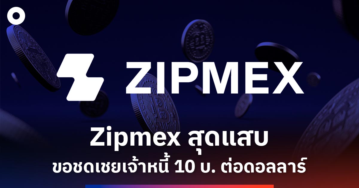 Zipmex สุดแสบ ขอชดเชยเจ้าหนี้ 10 บ.ต่อดอลลล่าร์